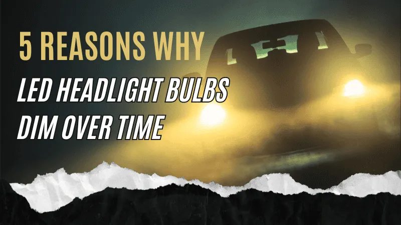 5 Reasons Why LED Headlight Bulbs Dim Over Time
